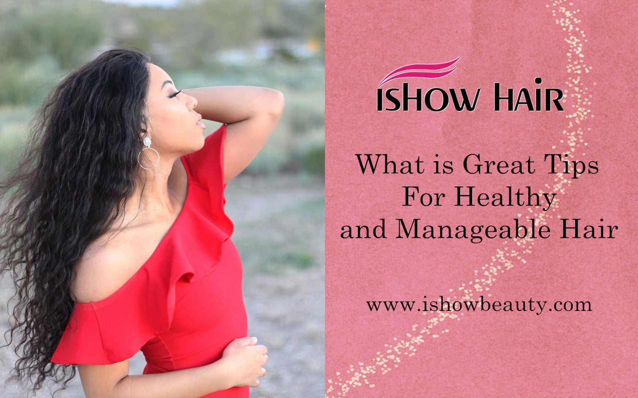 What is Great Tips For Healthy and Manageable Hair – Ishow Hair