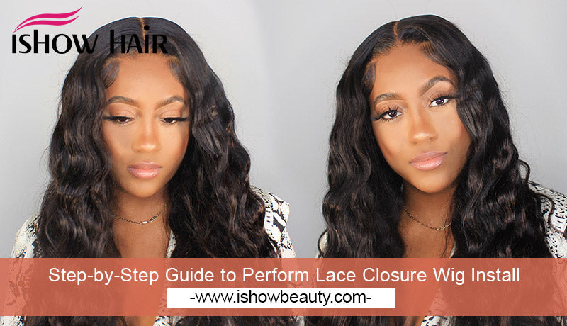 Step-by-Step Guide to Perform Lace Closure Wig Install – Ishow Hair